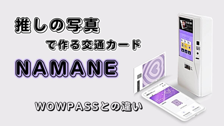 推しの写真で作れる交通カード！NAMANEの作り方 wowpassとの違い
